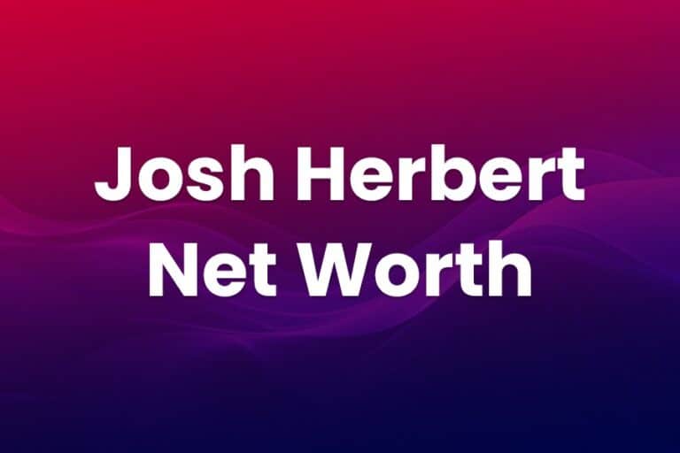 Josh Herbert Net Worth 2025: Detailed Analysis and Financial Overview